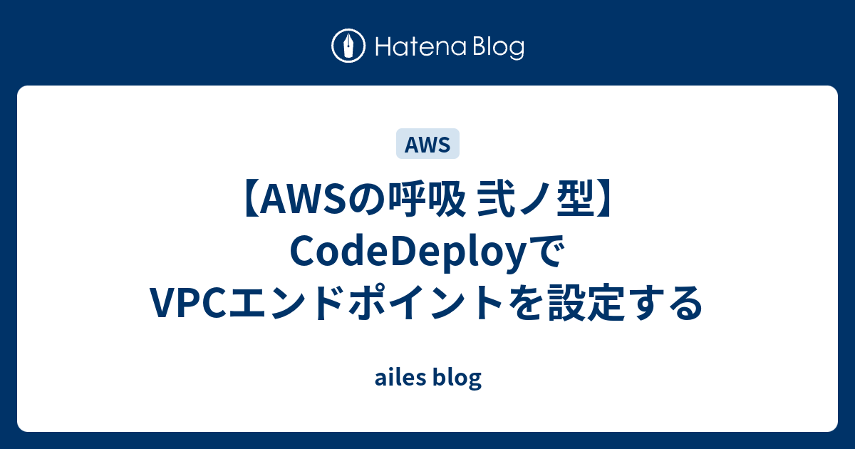 【AWSの呼吸 弐ノ型】CodeDeployでVPCエンドポイントを設定する - ailes blog
