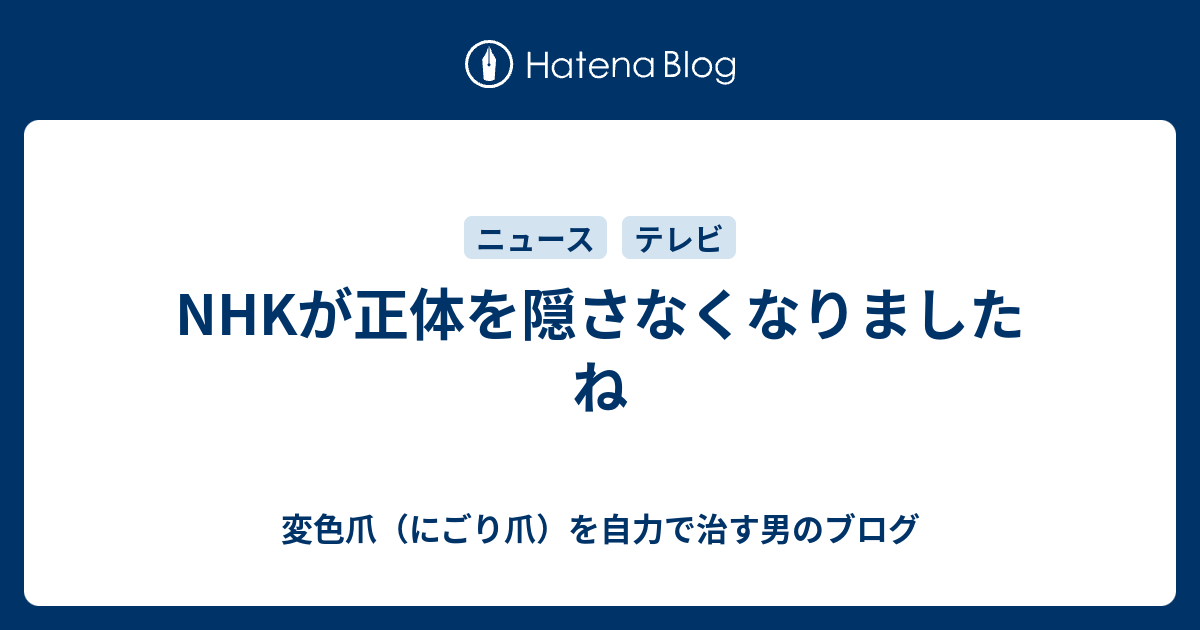 NHKが正体を隠さなくなりましたね - 変色爪（にごり爪）を自力で治す男のブログ