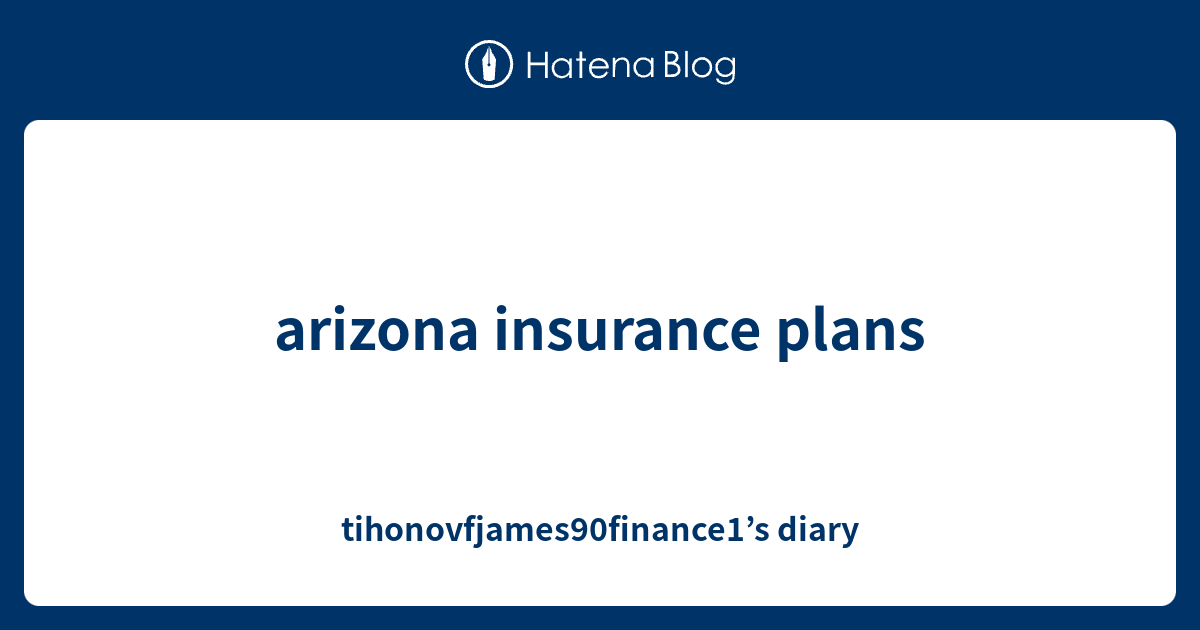 arizona insurance plans - tihonovfjames90finance1’s diary