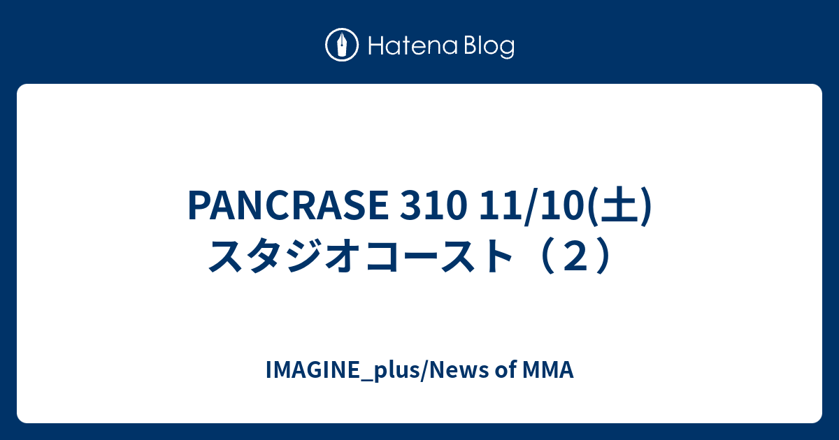 PANCRASE 310 11/10(土)スタジオコースト（2） - IMAGINE_plus/News of MMA