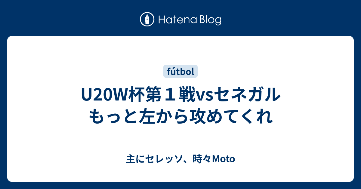 U20W杯第1戦vsセネガル もっと左から攻めてくれ - 主にセレッソ、時々Moto