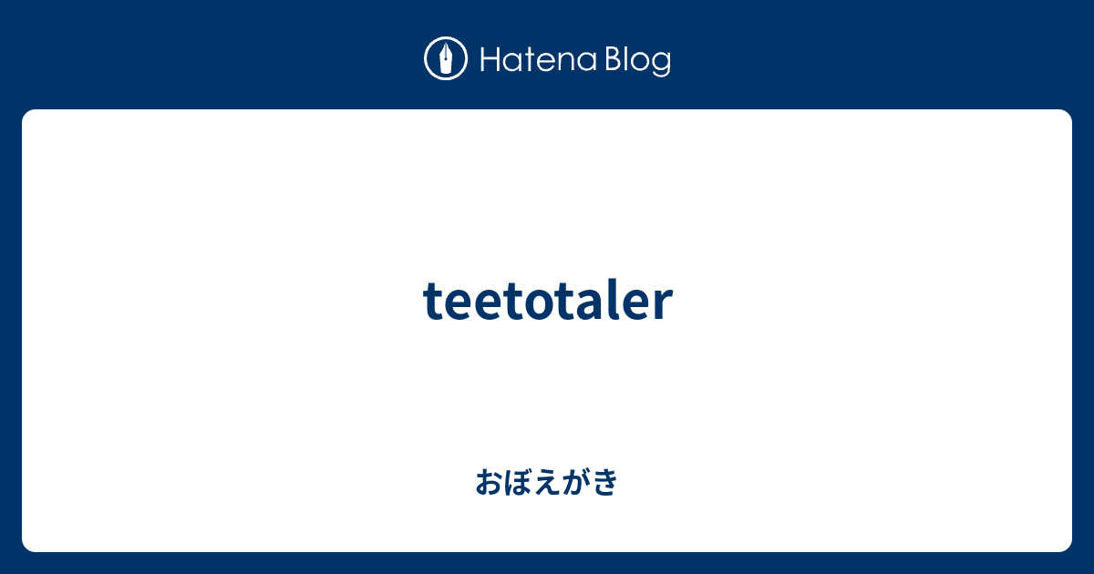 teetotaler - おぼえがき