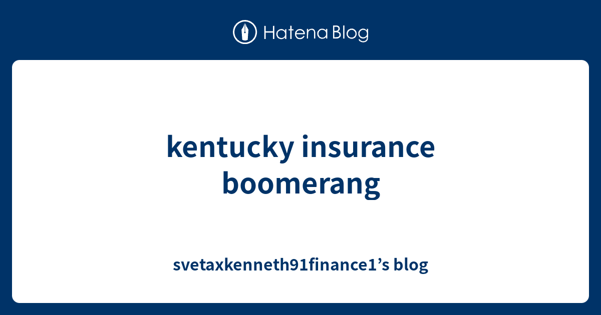 kentucky insurance boomerang - svetaxkenneth91finance1’s blog
