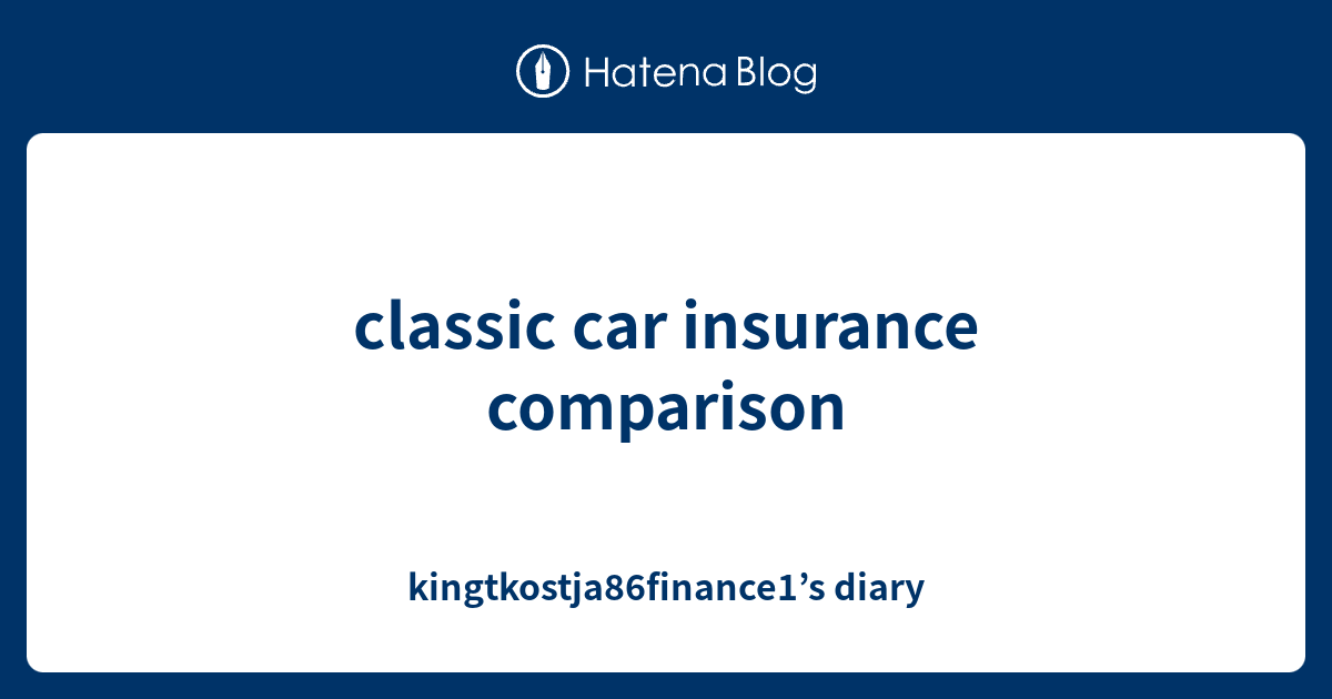 classic car insurance comparison - kingtkostja86finance1’s diary