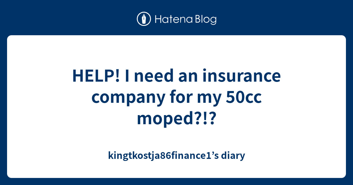 HELP! I need an insurance company for my 50cc moped ...