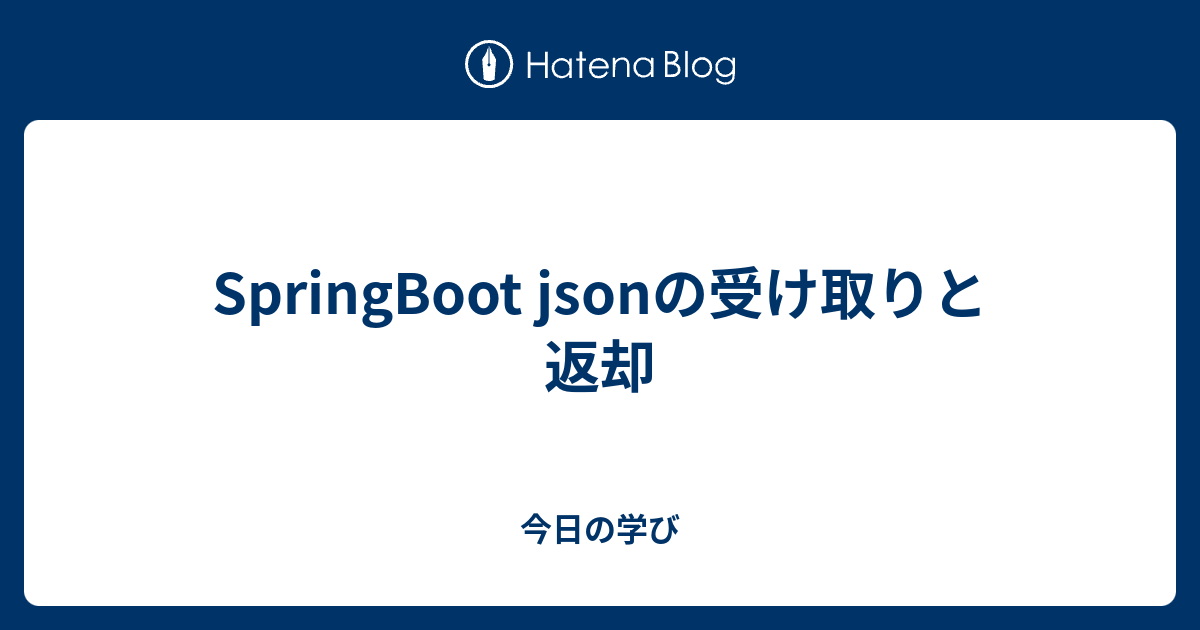 SpringBoot jsonの受け取りと返却 - 今日の学び