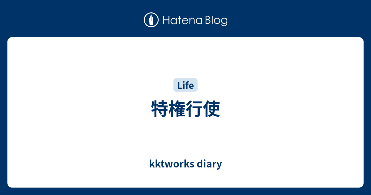 特権行使 - kktworks diary