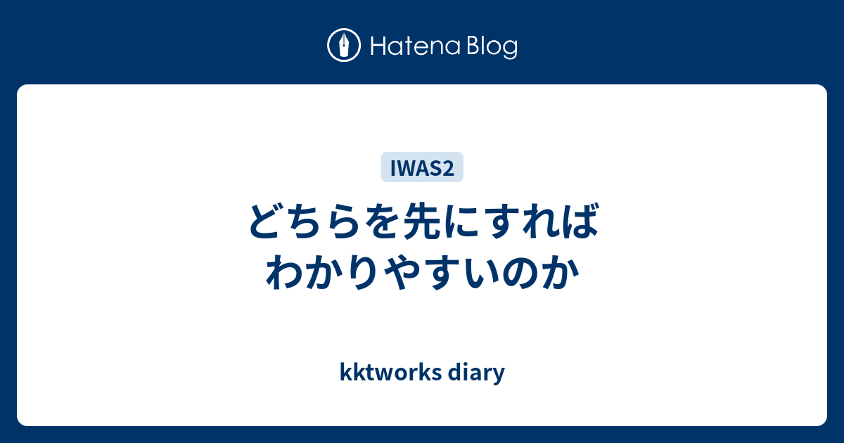 どちらを先にすればわかりやすいのか - kktworks diary