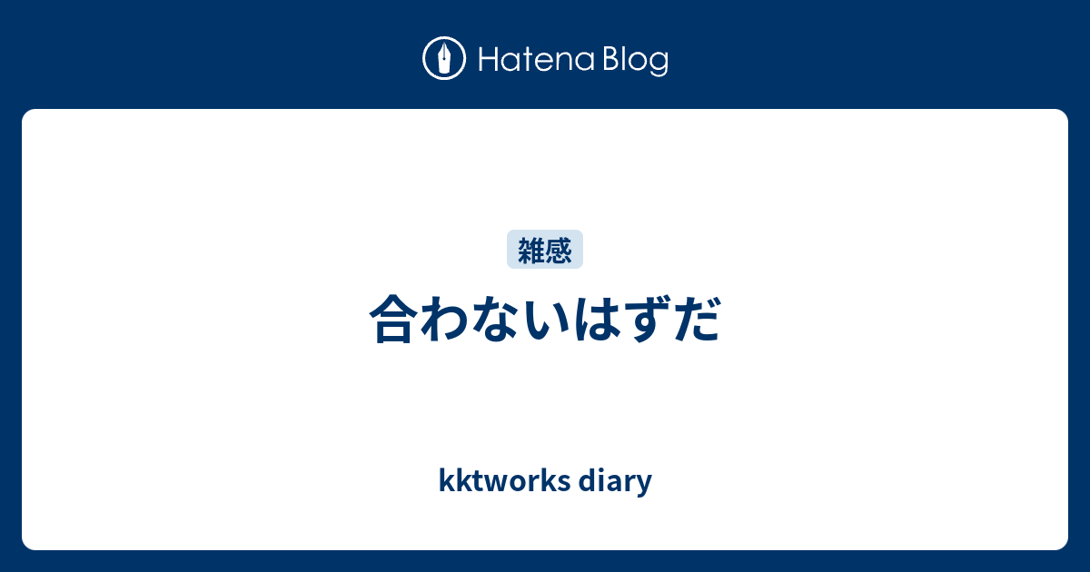 合わないはずだ - kktworks diary