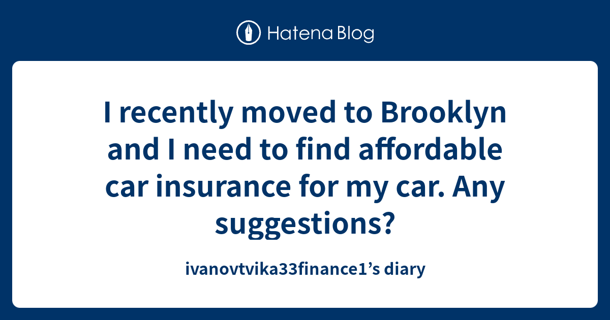 I recently moved to Brooklyn and I need to find affordable car ...