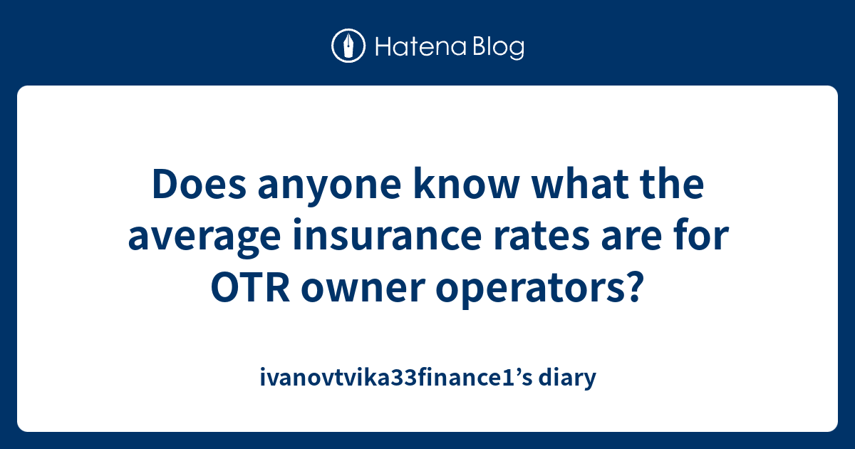 Does anyone know what the average insurance rates are for OTR owner ...