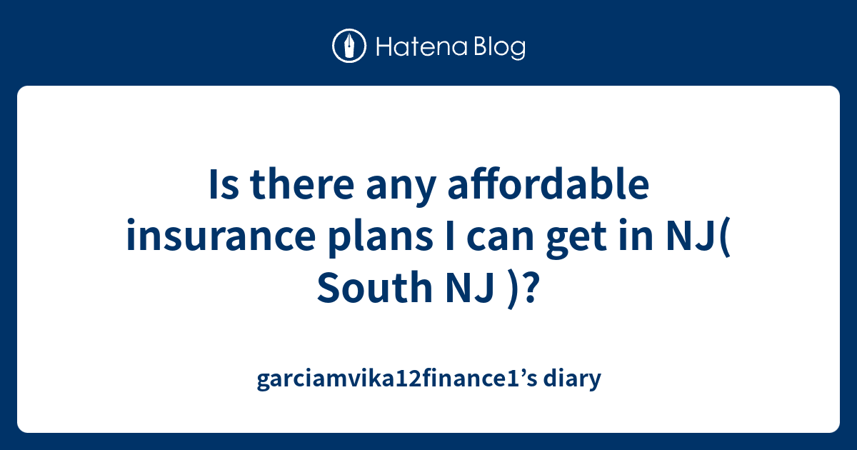 Is there any affordable insurance plans I can get in NJ( South NJ ...