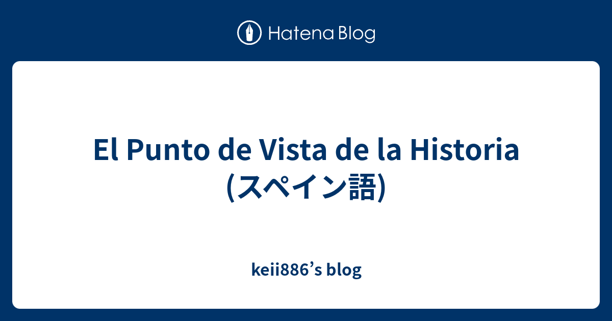 El Punto de Vista de la Historia (スペイン語) - keii886’s blog