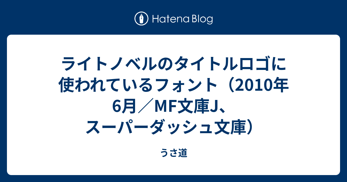 ライトノベルのタイトルロゴに使われているフォント（2010年6月／mf文庫j、スーパーダッシュ文庫） うさ道