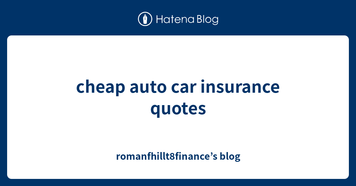 cheap auto car insurance quotes - romanfhillt8finance’s blog