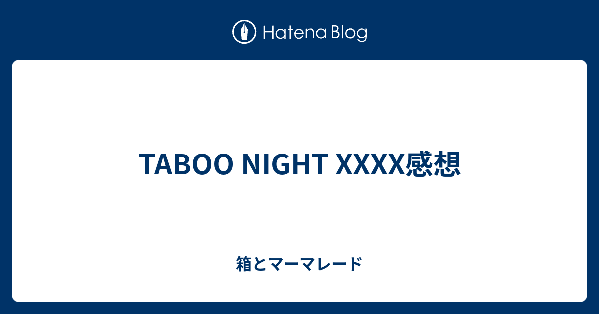 TABOO NIGHT XXXX感想 - 箱とマーマレード