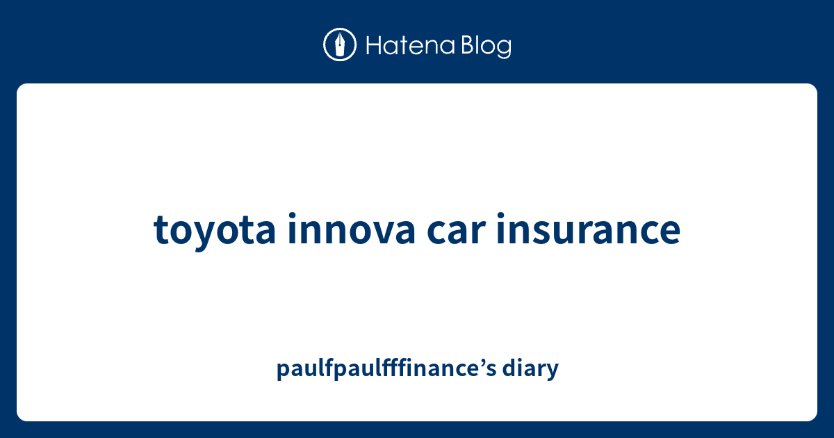 toyota innova car insurance - paulfpaulfffinance’s diary