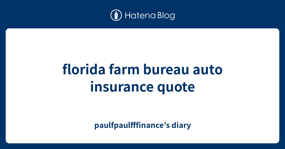 florida farm bureau auto insurance quote - paulfpaulfffinance’s diary