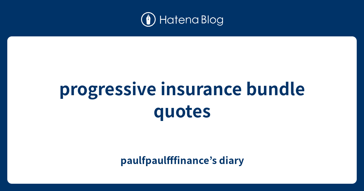progressive insurance bundle quotes - paulfpaulfffinance’s diary