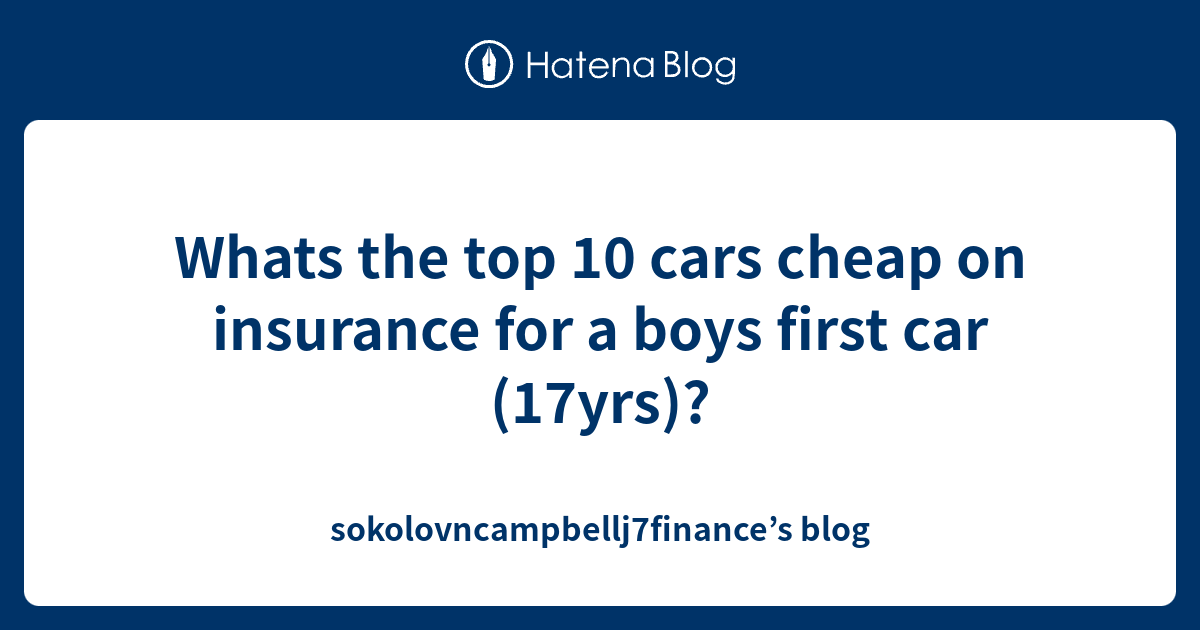 Whats the top 10 cars cheap on insurance for a boys first car (17yrs ...