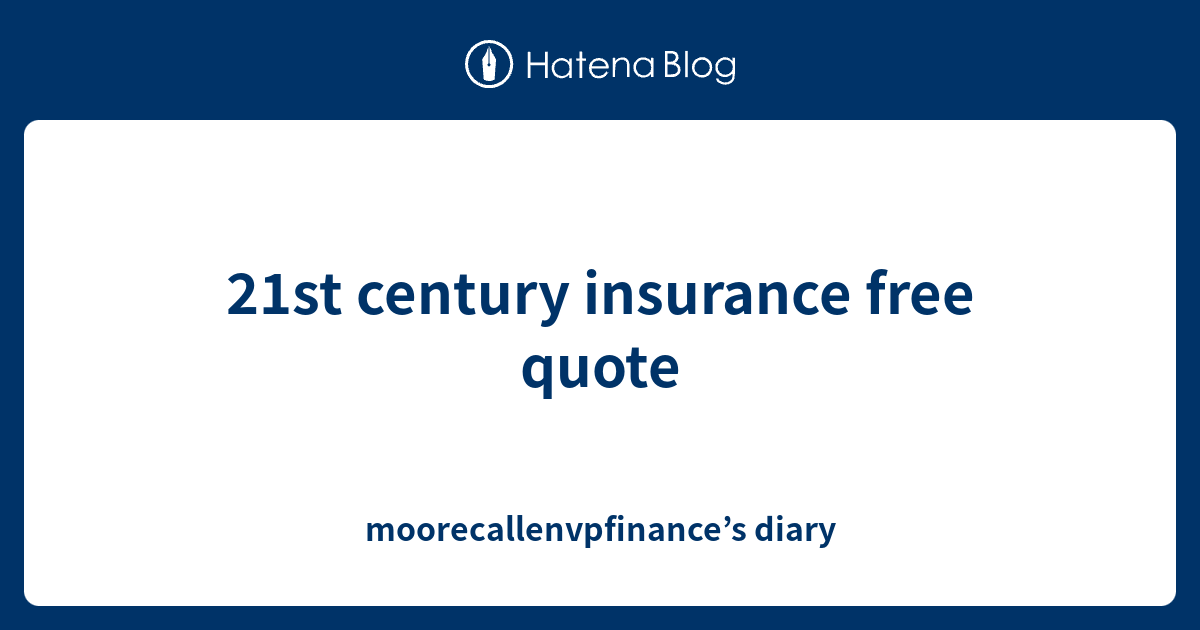 21st century insurance free quote - moorecallenvpfinance’s diary