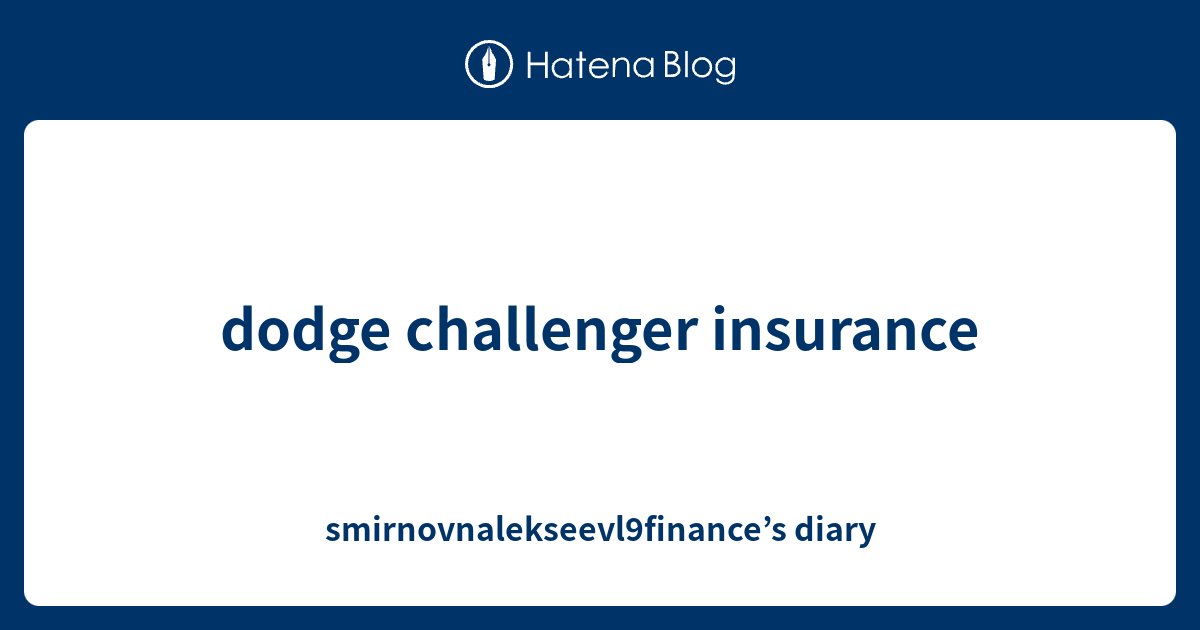 dodge challenger insurance - smirnovnalekseevl9finance’s diary