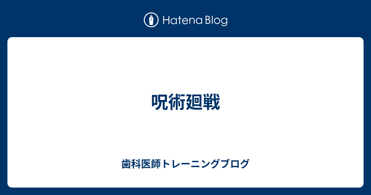 呪術廻戦 - 歯科医師トレーニングブログ