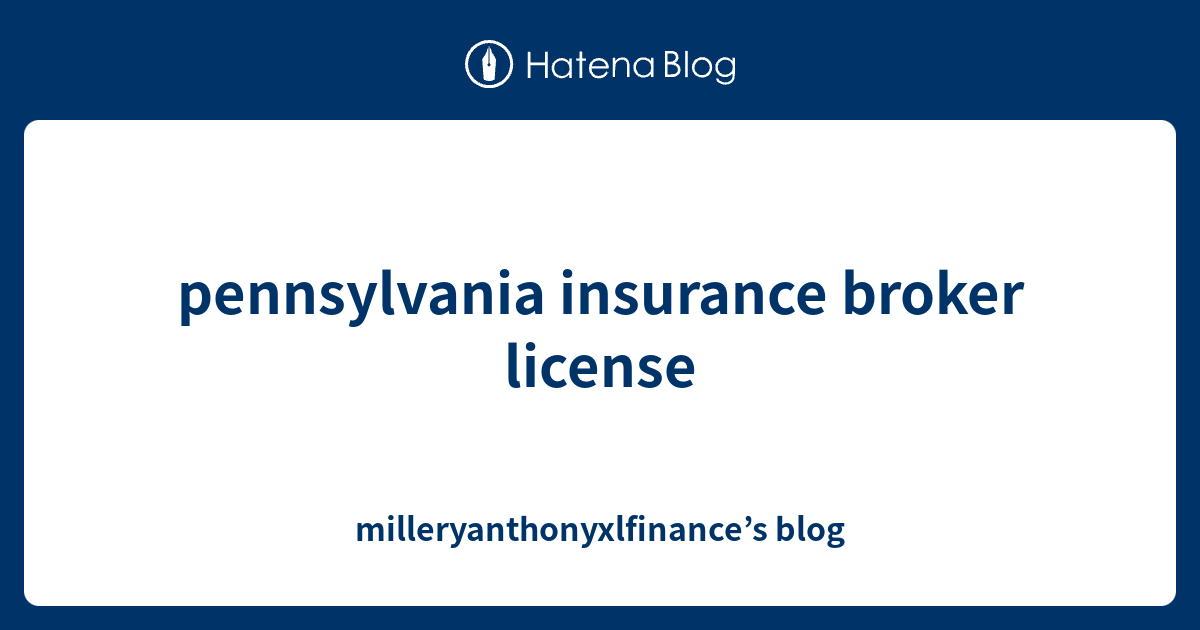 pennsylvania insurance broker license - milleryanthonyxlfinance’s blog