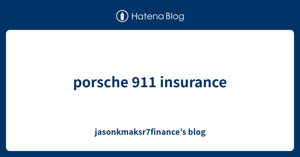 porsche 911 insurance - jasonkmaksr7finance’s blog