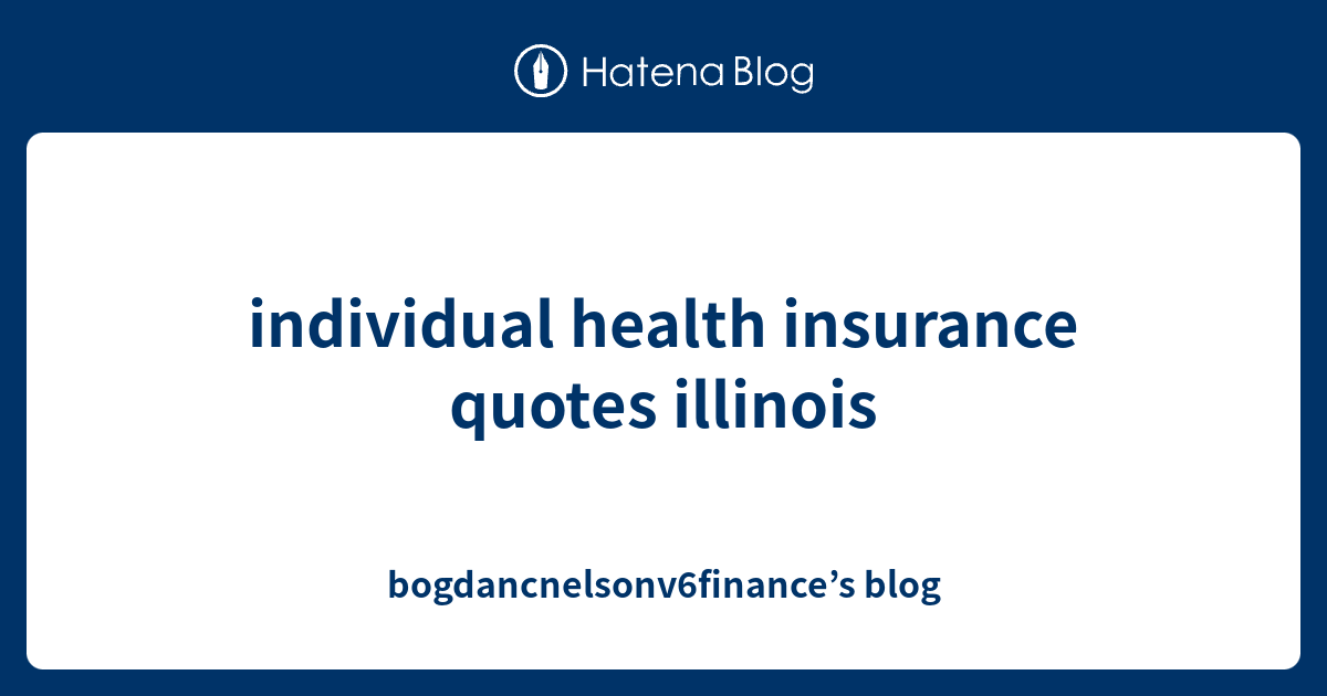 individual health insurance quotes illinois - bogdancnelsonv6finance’s blog