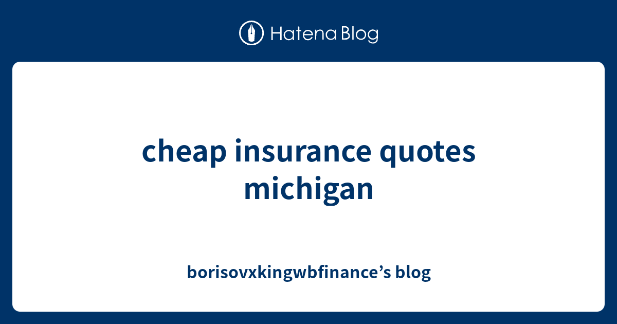 cheap insurance quotes michigan - borisovxkingwbfinance’s blog