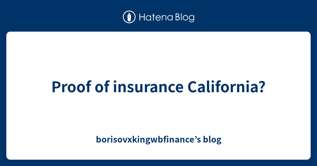 Proof of insurance California? - borisovxkingwbfinance’s blog