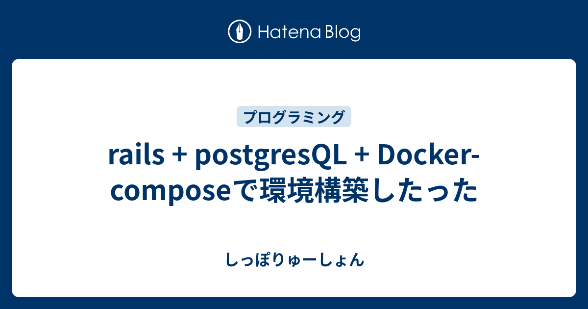 Rails Postgresql Docker Composeで環境構築したった しっぽりゅーしょん