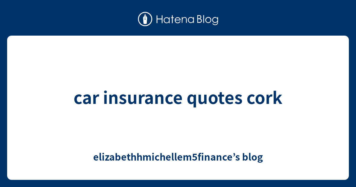 car insurance quotes cork - elizabethhmichellem5finance’s blog