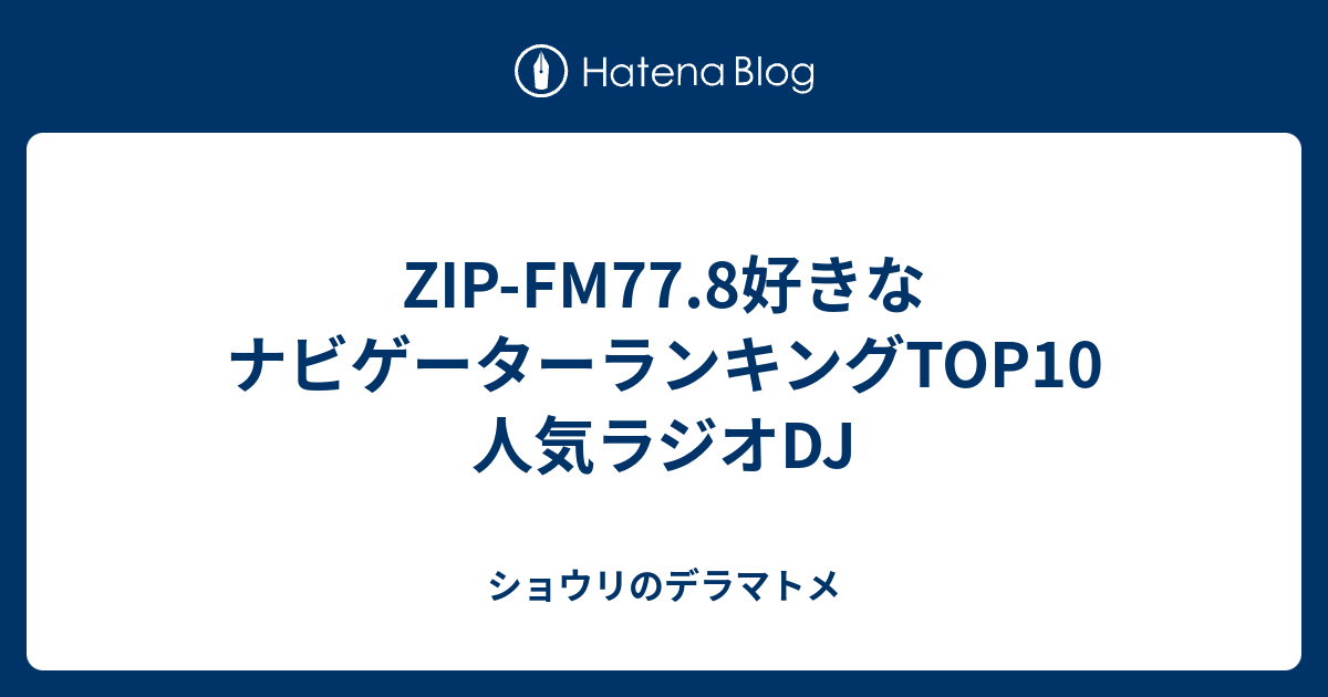 ZIP-FM77.8好きなナビゲーターランキングTOP10 人気ラジオDJ - ショウリのデラマトメ