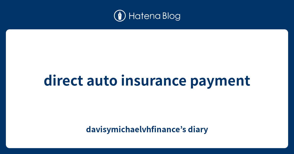 direct auto insurance payment - davisymichaelvhfinance’s diary