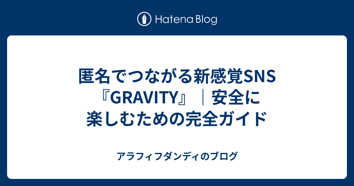 匿名でつながる新感覚SNS『GRAVITY』｜安全に楽しむための完全ガイド - アラフィフダンディのブログ