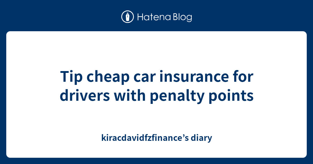 Tip cheap car insurance for drivers with penalty points ...