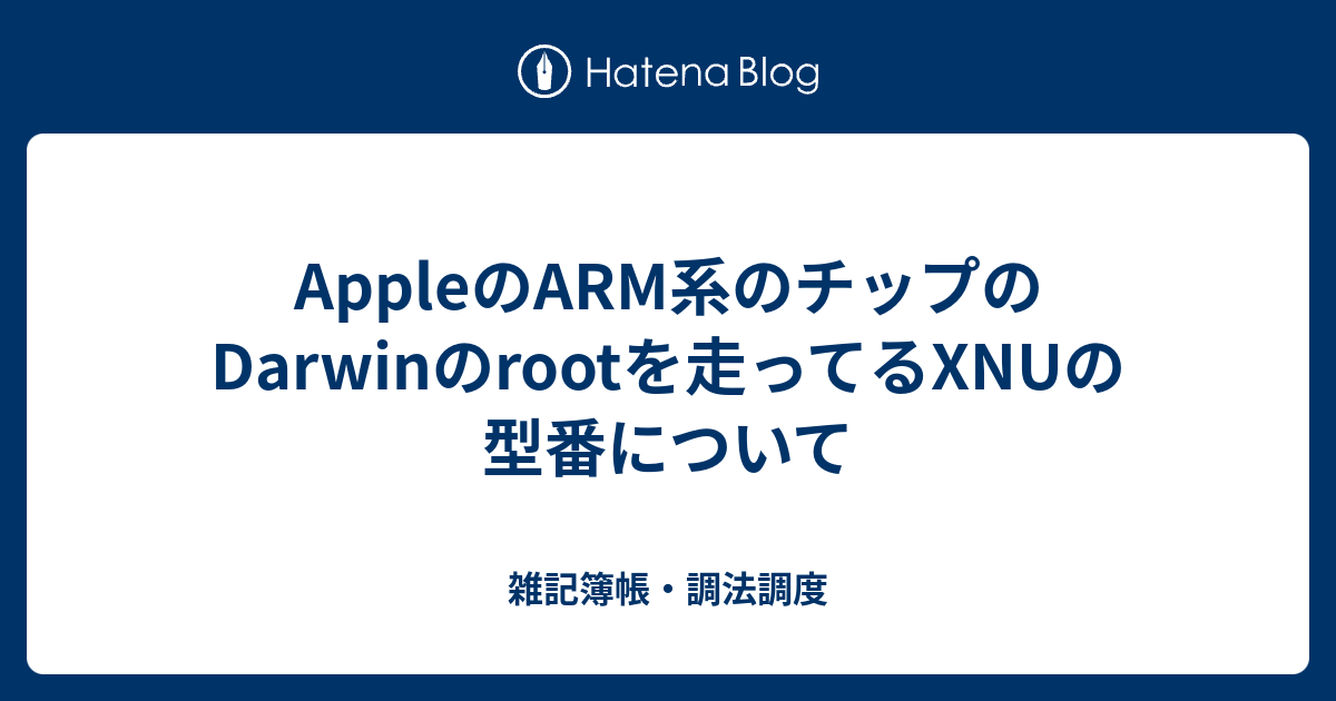 AppleのARM系のチップのDarwinのrootを走ってるXNUの型番について - 雑記簿帳・調法調度