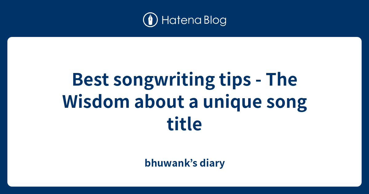 Best songwriting tips - The Wisdom about a unique song title - bhuwank ...