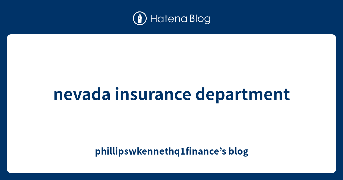 nevada insurance department - phillipswkennethq1finance’s blog