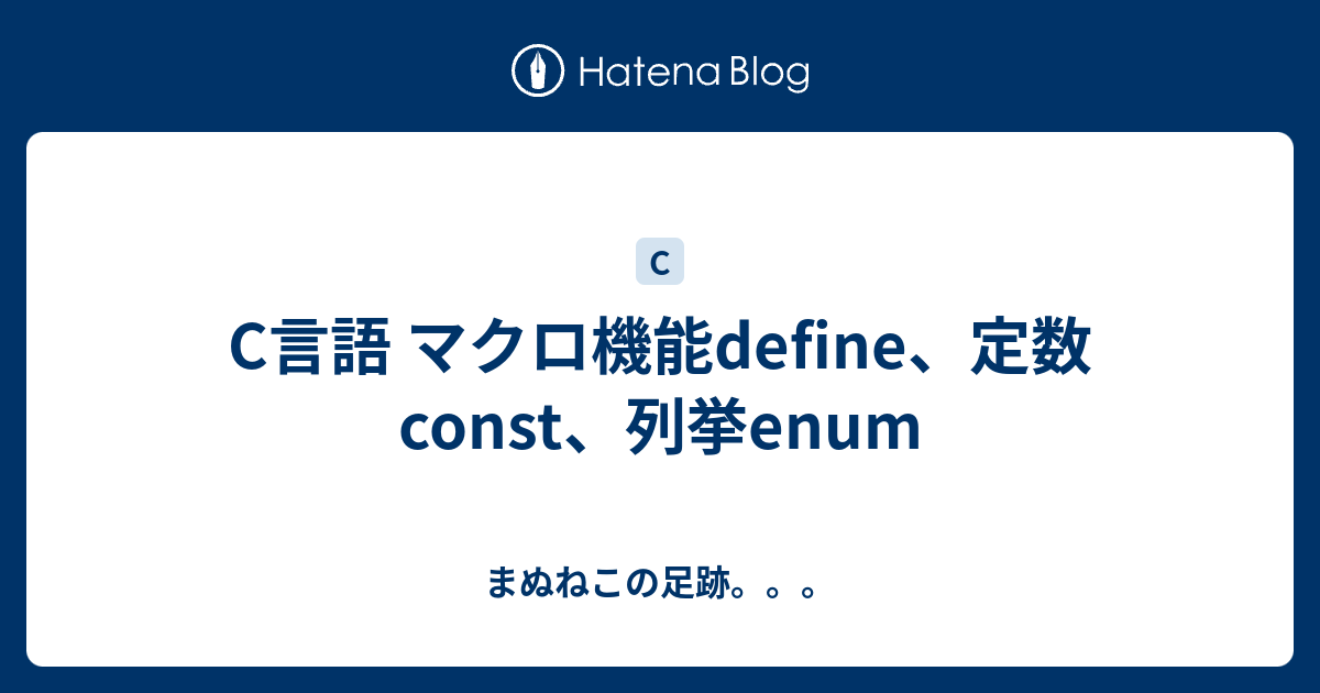 C言語 マクロ機能define、定数const、列挙enum - まぬねこの足跡。。。