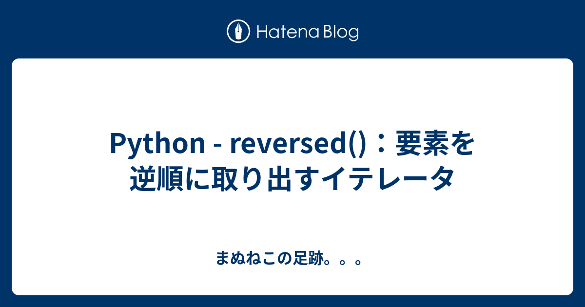 Python - reversed()：要素を逆順に取り出すイテレータ - まぬねこの足跡。。。