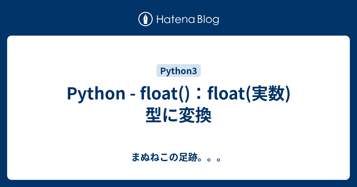 Python - float()：float(実数)型に変換 - まぬねこの足跡。。。