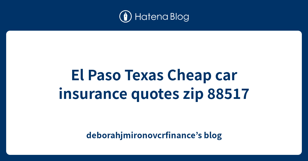 El Paso Texas Cheap car insurance quotes zip 88517 ...