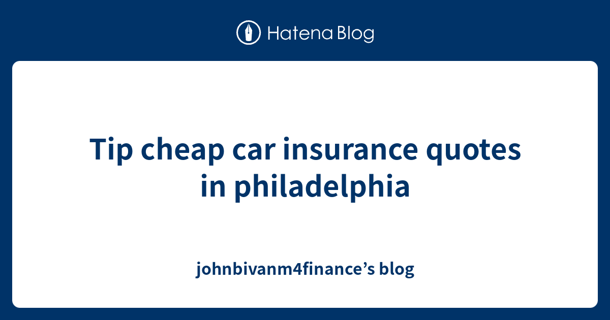 Tip cheap car insurance quotes in philadelphia - johnbivanm4finance’s blog