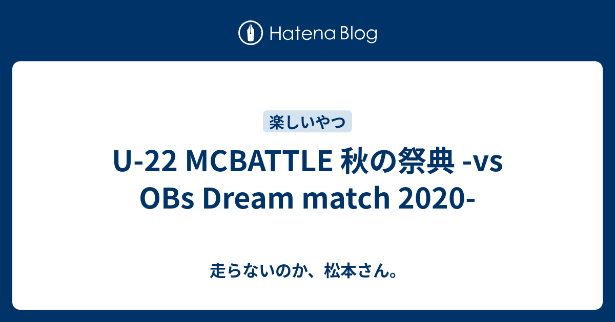 U-22 MCBATTLE 秋の祭典 -vs OBs Dream match 2020- - 走らないのか、松本さん。