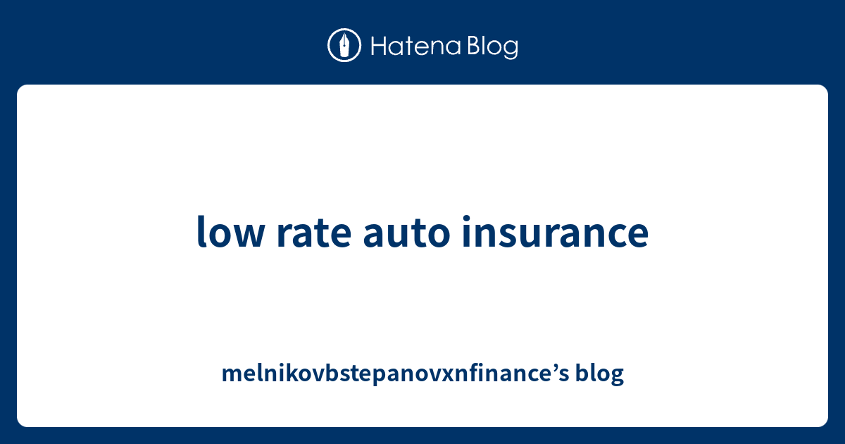 low rate auto insurance - melnikovbstepanovxnfinance’s blog