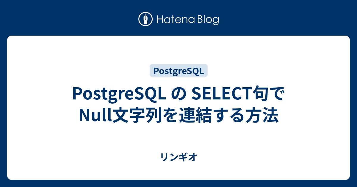Postgresql の Select句で Null文字列を連結する方法 リンギオ