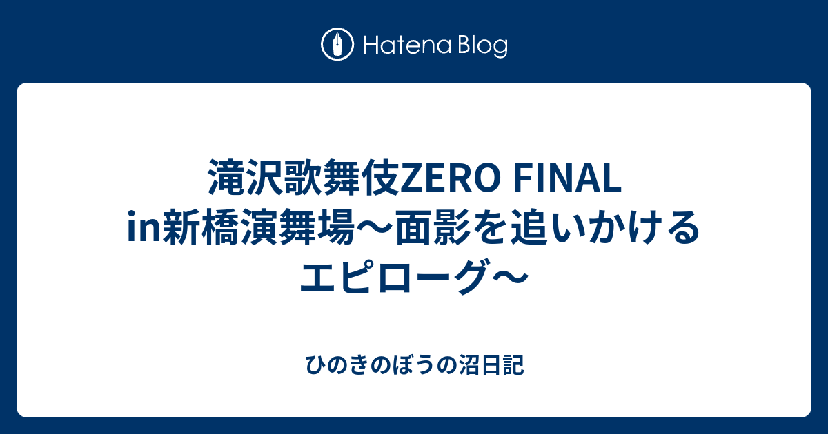 滝沢歌舞伎ZERO FINAL in新橋演舞場～面影を追いかけるエピローグ～ - ひのきのぼうの沼日記